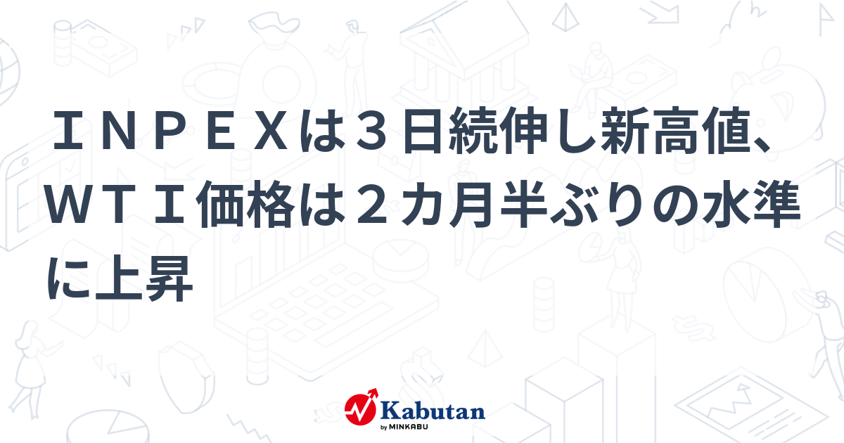 INPEXは3日続伸し新高値、WTI価格は2カ月半ぶりの水準に上昇 | 個別株 - 株探ニュース