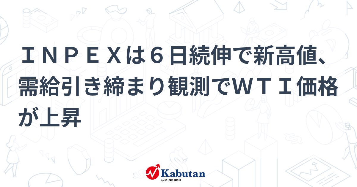 INPEXは6日続伸で新高値、需給引き締まり観測でWTI価格が上昇 | 個別株 - 株探ニュース