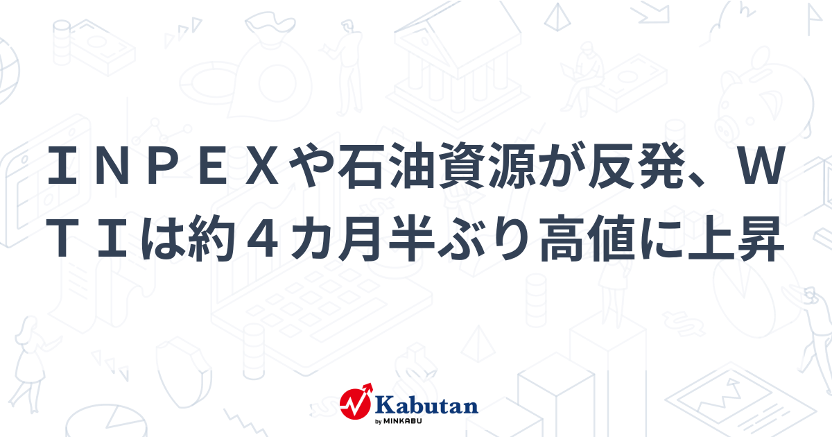 INPEXや石油資源が反発、WTIは約4カ月半ぶり高値に上昇 | 個別株 - 株探ニュース