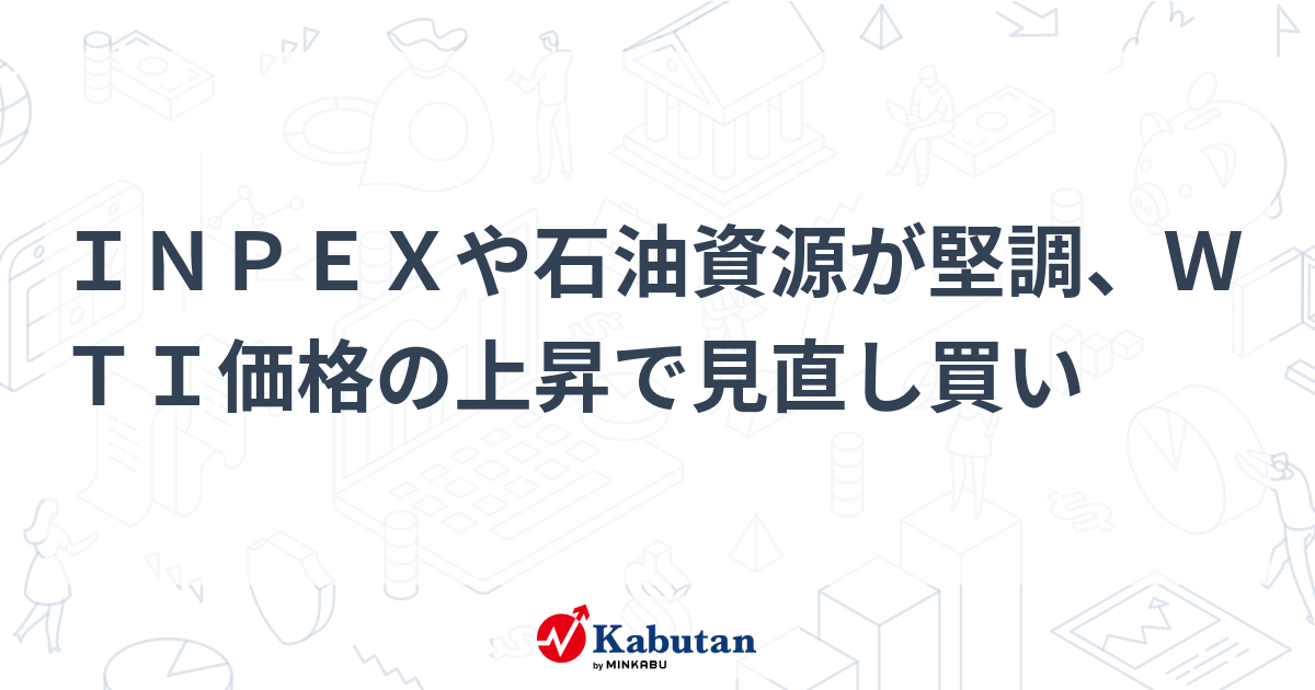 INPEXや石油資源が堅調、WTI価格の上昇で見直し買い | 個別株 - 株探ニュース