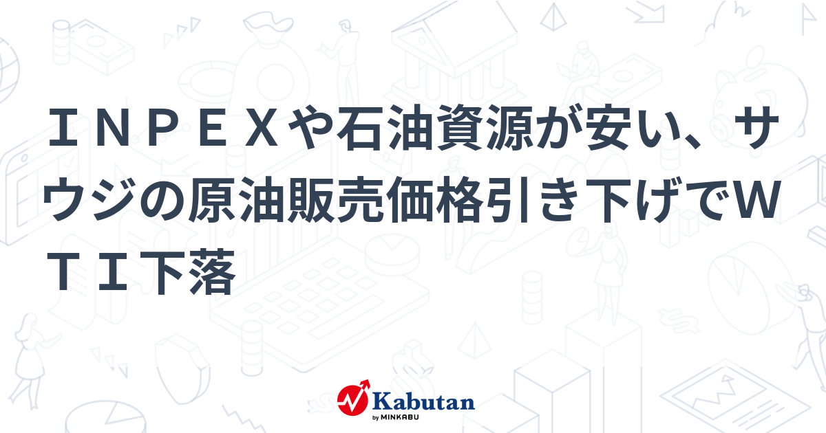 INPEXや石油資源が安い、サウジの原油販売価格引き下げでWTI下落 | 個別株 - 株探ニュース