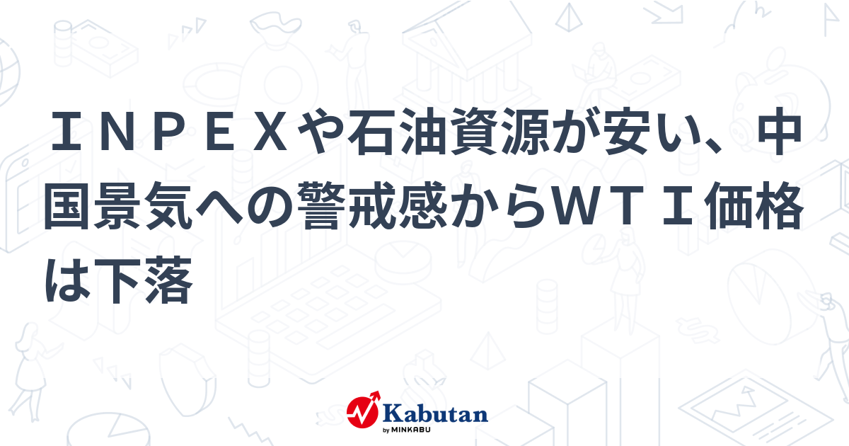 INPEXや石油資源が安い、中国景気への警戒感からWTI価格は下落 | 個別株 - 株探ニュース