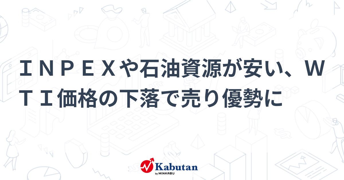 INPEXや石油資源が安い、WTI価格の下落で売り優勢に | 個別株 - 株探ニュース