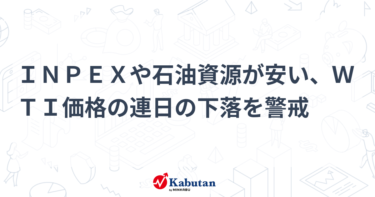 INPEXや石油資源が安い、WTI価格の連日の下落を警戒 | 個別株 - 株探ニュース