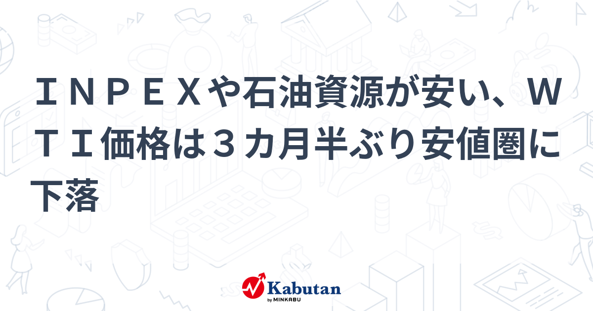 INPEXや石油資源が安い、WTI価格は3カ月半ぶり安値圏に下落 | 個別株 - 株探ニュース