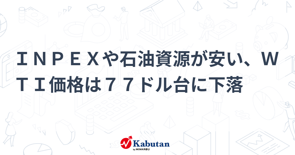 INPEXや石油資源が安い、WTI価格は77ドル台に下落 | 個別株 - 株探ニュース