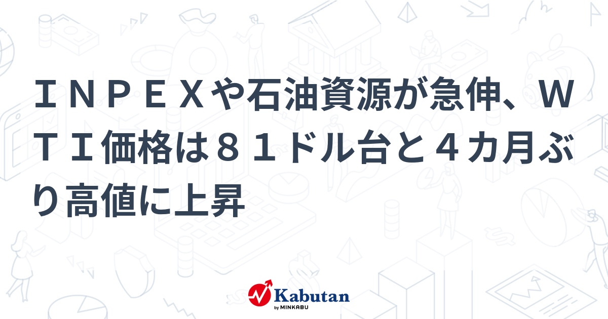 INPEXや石油資源が急伸、WTI価格は81ドル台と4カ月ぶり高値に上昇 | 個別株 - 株探ニュース