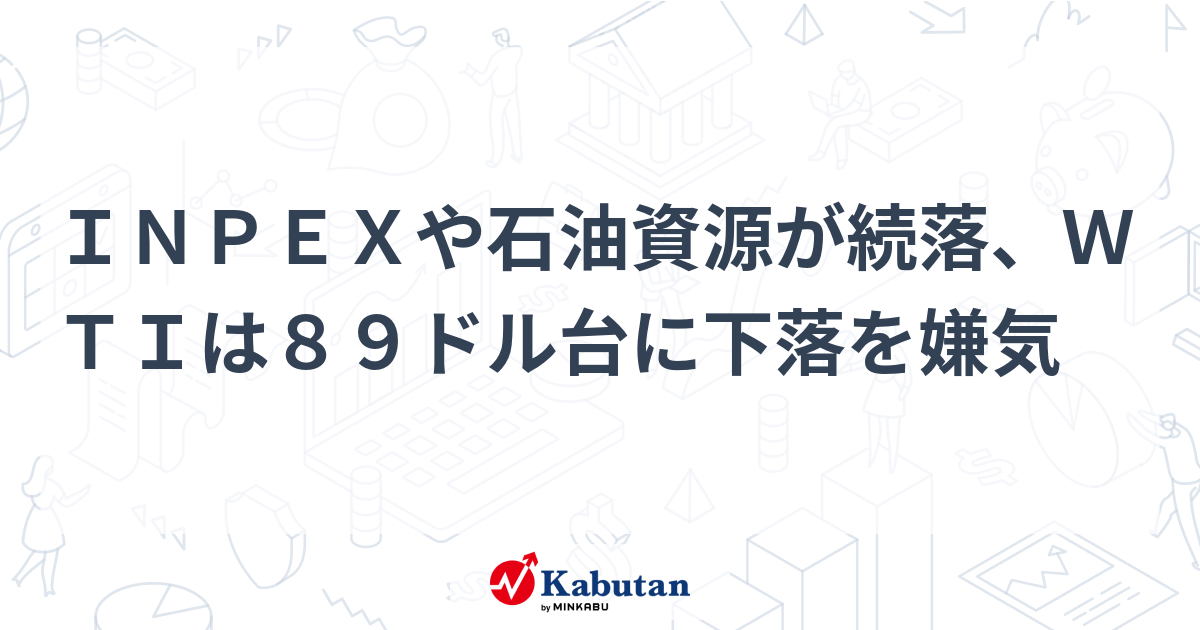 INPEXや石油資源が続落、WTIは89ドル台に下落を嫌気 | 個別株 - 株探ニュース