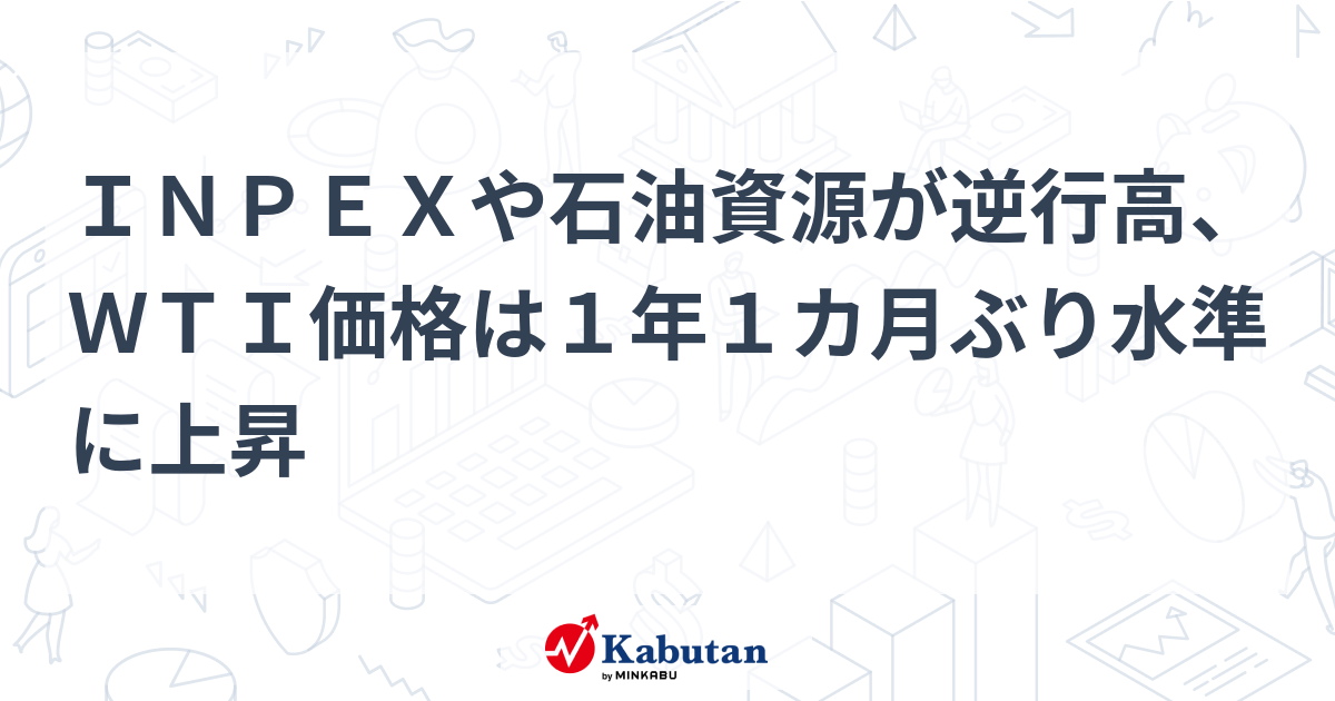 INPEXや石油資源が逆行高、WTI価格は1年1カ月ぶり水準に上昇 | 個別株 - 株探ニュース