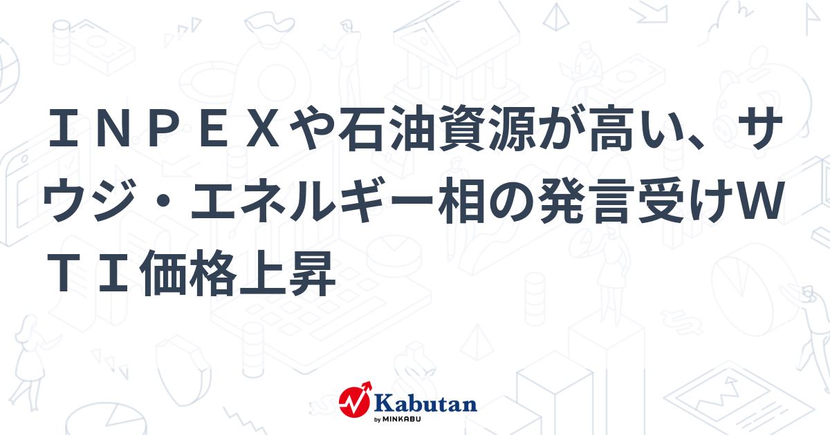 INPEXや石油資源が高い、サウジ・エネルギー相の発言受けWTI価格上昇 | 個別株 - 株探ニュース
