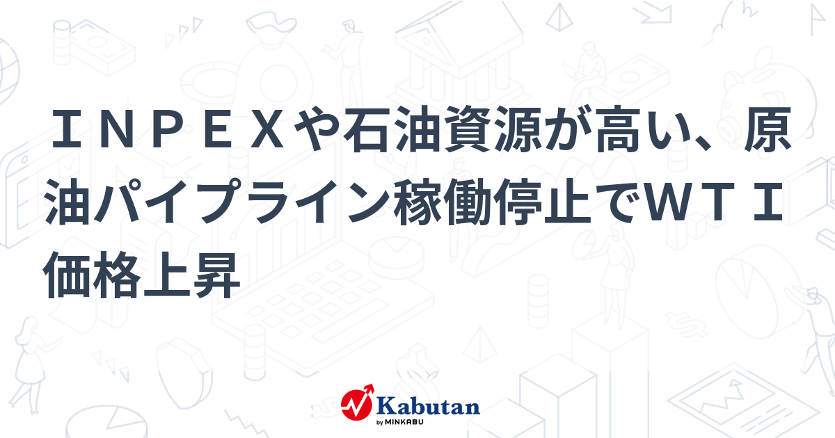INPEXや石油資源が高い、原油パイプライン稼働停止でWTI価格上昇 | 個別株 - 株探ニュース