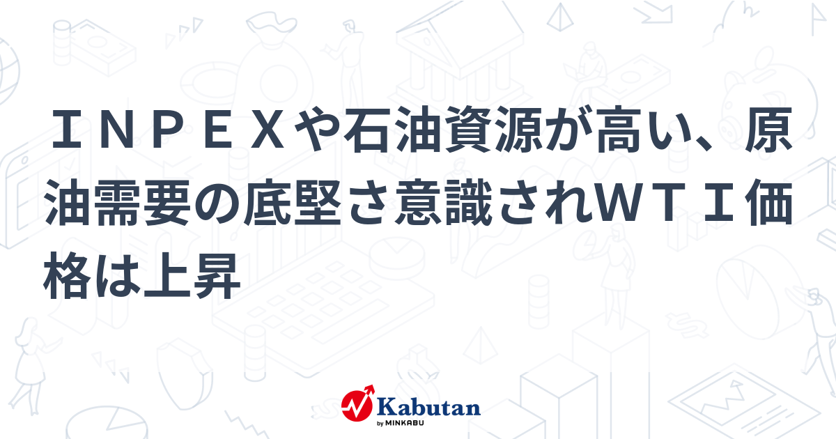 INPEXや石油資源が高い、原油需要の底堅さ意識されWTI価格は上昇 | 個別株 - 株探ニュース