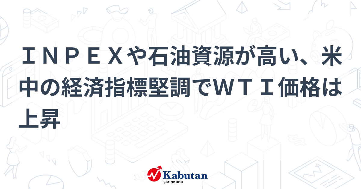 INPEXや石油資源が高い、米中の経済指標堅調でWTI価格は上昇 | 個別株 - 株探ニュース