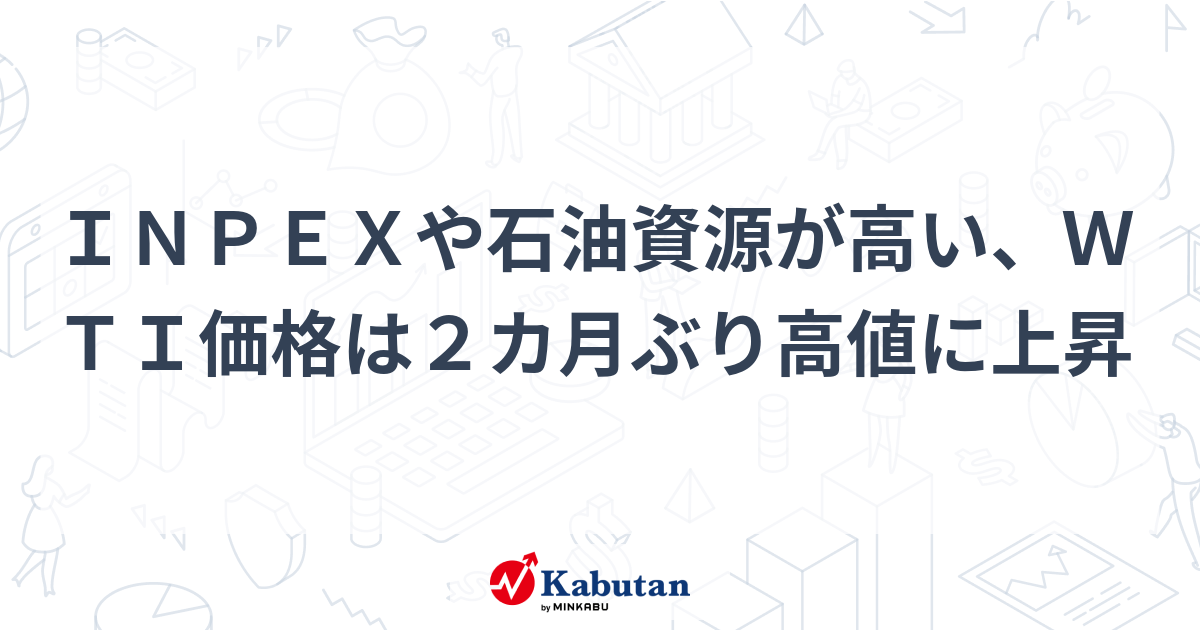 INPEXや石油資源が高い、WTI価格は2カ月ぶり高値に上昇 | 個別株 - 株探ニュース