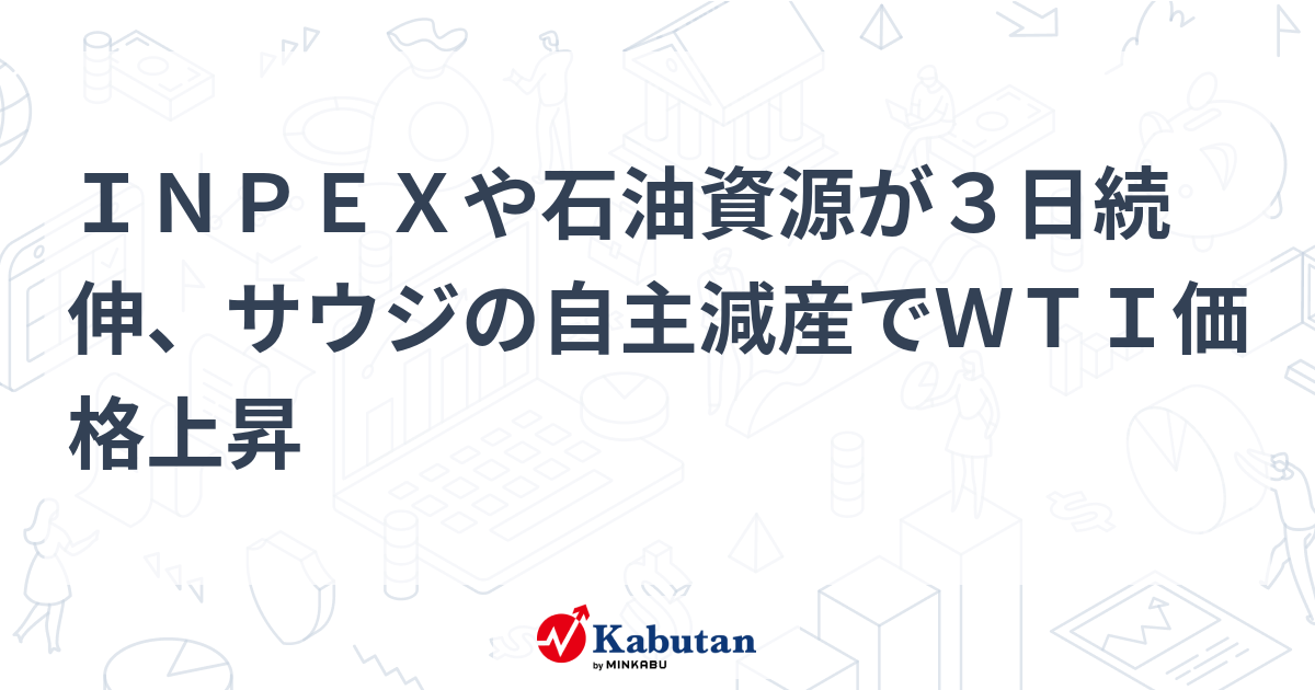 INPEXや石油資源が3日続伸、サウジの自主減産でWTI価格上昇 | 個別株 - 株探ニュース
