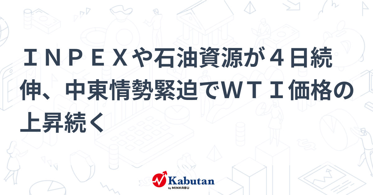 INPEXや石油資源が4日続伸、中東情勢緊迫でWTI価格の上昇続く | 個別株 - 株探ニュース
