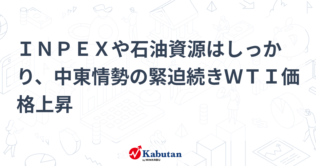 INPEXや石油資源はしっかり、中東情勢の緊迫続きWTI価格上昇 | 個別株 - 株探ニュース