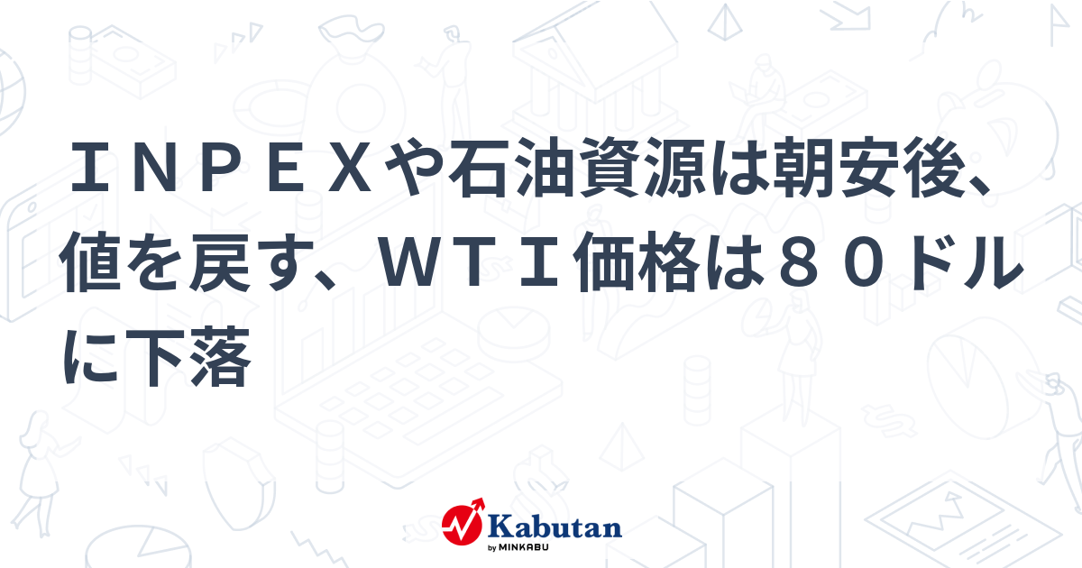 INPEXや石油資源は朝安後、値を戻す、WTI価格は80ドルに下落 | 個別株 - 株探ニュース
