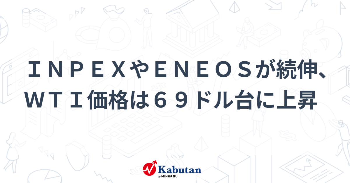 INPEXやENEOSが続伸、WTI価格は69ドル台に上昇 | 個別株 - 株探ニュース