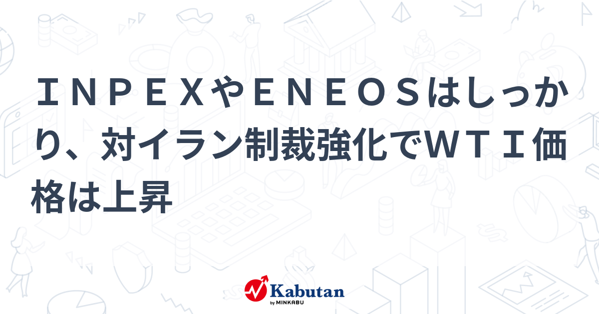 INPEXやENEOSはしっかり、対イラン制裁強化でWTI価格は上昇 | 個別株 - 株探ニュース