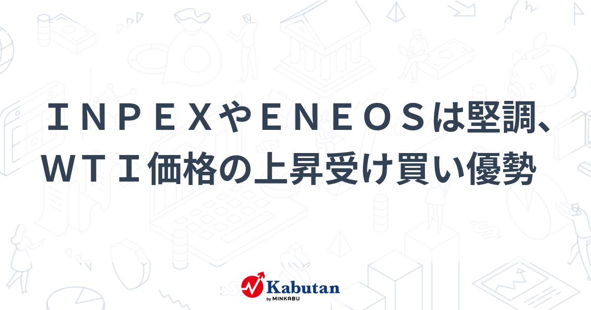 INPEXやENEOSは堅調、WTI価格の上昇受け買い優勢 | 個別株 - 株探ニュース