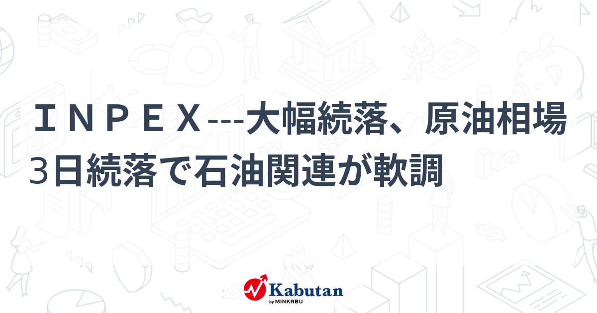 INPEX---大幅続落、原油相場3日続落で石油関連が軟調 | 個別株 - 株探ニュース