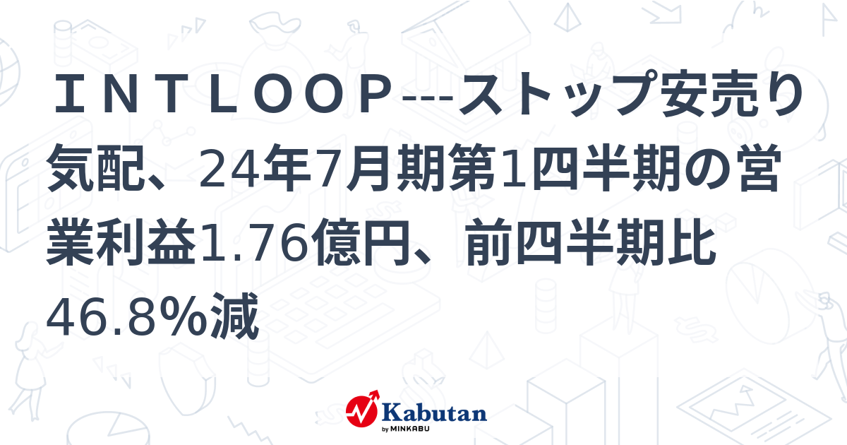 INTLOOP---ストップ安売り気配、24年7月期第1四半期の営業利益1.76億円、前四半期比46.8％減 | 個別株 - 株探ニュース