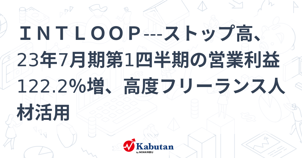 INTLOOP---ストップ高、23年7月期第1四半期の営業利益122.2％増、高度フリーランス人材活用 | 個別株 - 株探ニュース
