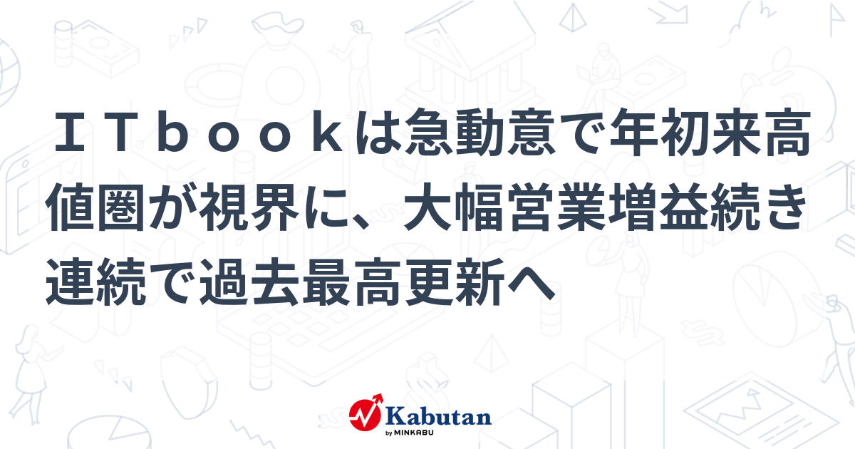 ITbookは急動意で年初来高値圏が視界に、大幅営業増益続き連続で過去最高更新へ | 個別株 - 株探ニュース