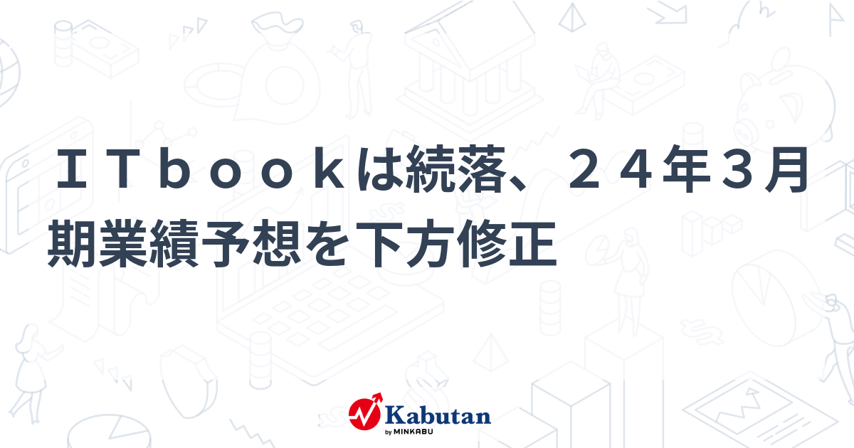 ITbookは続落、24年3月期業績予想を下方修正 | 個別株 - 株探ニュース