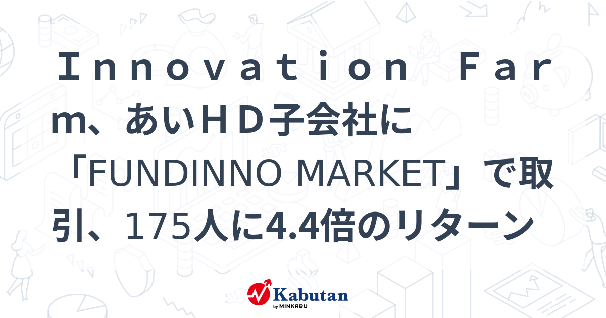 Innovation Farm、あいHD子会社に 「FUNDINNO MARKET」で取引、175人に4.4倍のリターン | 経済 - 株探ニュース