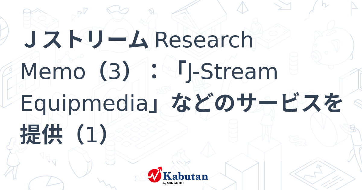 Jストリーム Research Memo（3）：「J-Stream Equipmedia」などのサービスを提供（1） | 特集 - 株探ニュース