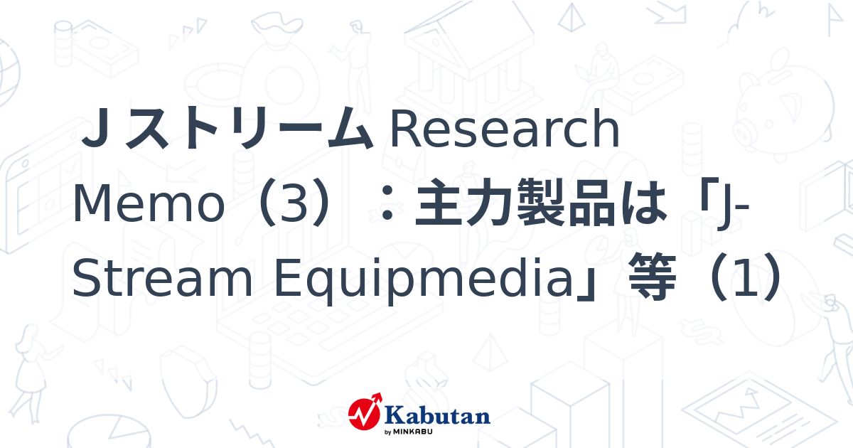 Jストリーム Research Memo（3）：主力製品は「J-Stream Equipmedia」等（1） | 特集 - 株探ニュース