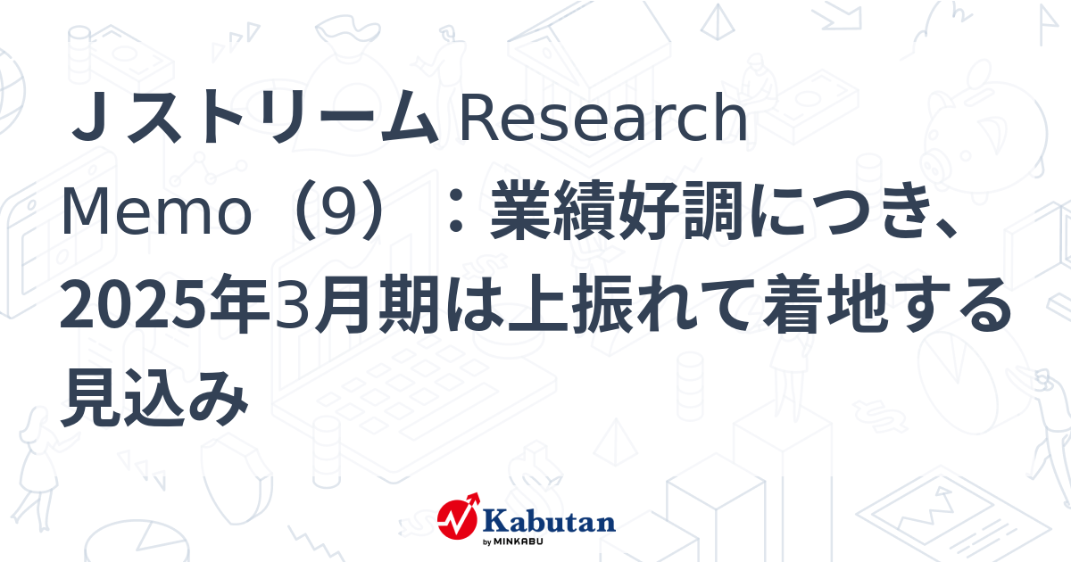 Jストリーム Research Memo（9）：業績好調につき、2025年3月期は上振れて着地する見込み | 特集 - 株探ニュース
