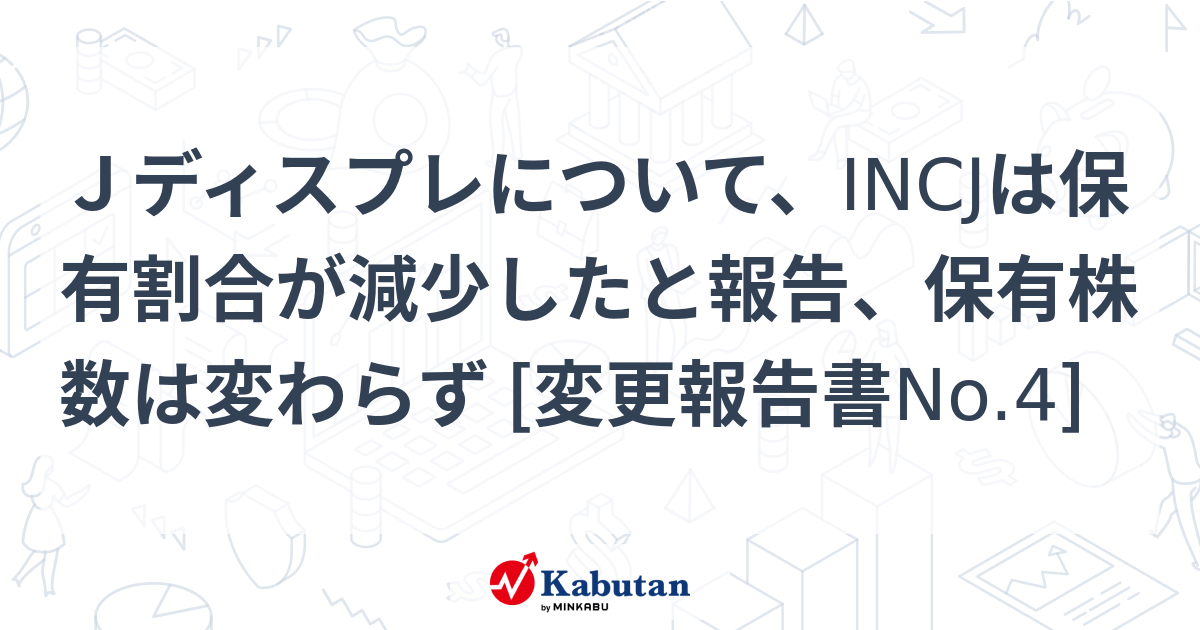 Jディスプレについて、INCJは保有割合が減少したと報告、保有株数は変わらず [変更報告書No.4] | 大量保有報告書 - 株探ニュース
