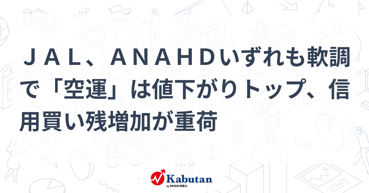 JAL、ANAHDいずれも軟調で「空運」は値下がりトップ、信用買い残増加が重荷 | 個別株 - 株探ニュース
