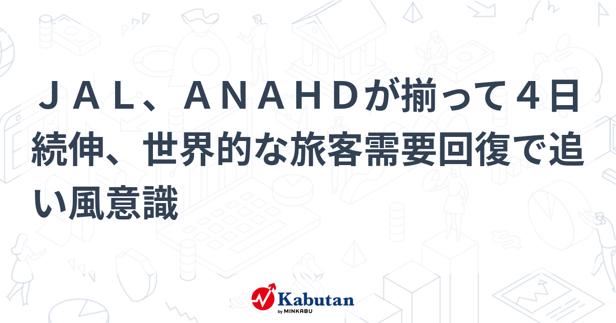 JAL、ANAHDが揃って4日続伸、世界的な旅客需要回復で追い風意識 | 個別株 - 株探ニュース