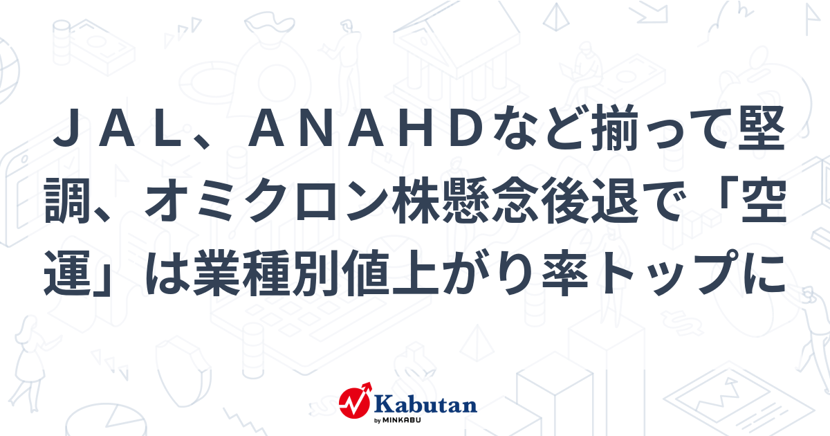 JAL、ANAHDなど揃って堅調、オミクロン株懸念後退で「空運」は業種別値上がり率トップに | 個別株 - 株探ニュース
