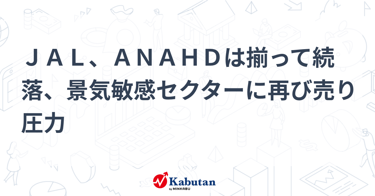 JAL、ANAHDは揃って続落、景気敏感セクターに再び売り圧力 | 個別株 - 株探ニュース