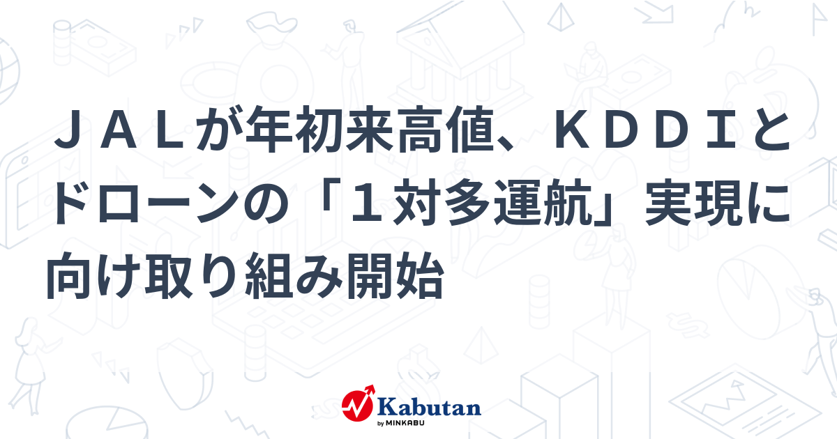 JALが年初来高値、KDDIとドローンの「1対多運航」実現に向け取り組み開始 | 個別株 - 株探ニュース