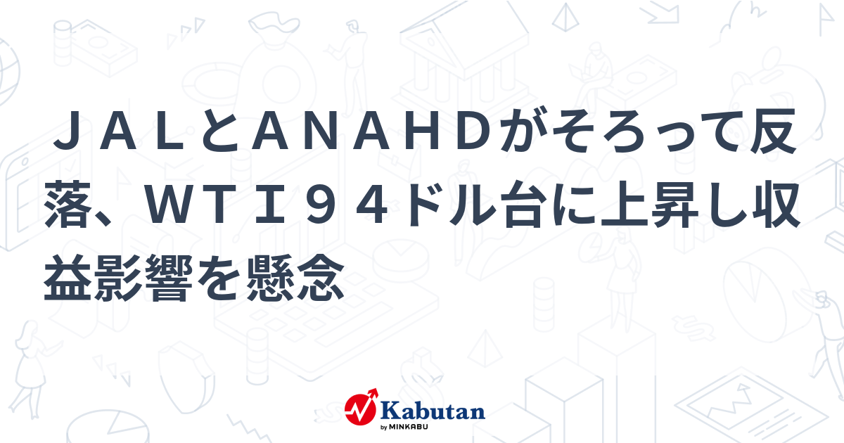 JALとANAHDがそろって反落、WTI94ドル台に上昇し収益影響を懸念 | 個別株 - 株探ニュース