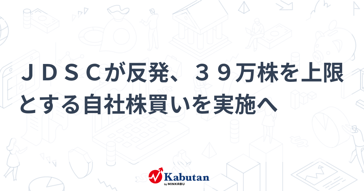JDSCが反発、39万株を上限とする自社株買いを実施へ | 個別株 - 株探ニュース