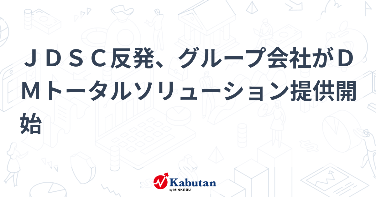 JDSC反発、グループ会社がDMトータルソリューション提供開始 | 個別株 - 株探ニュース