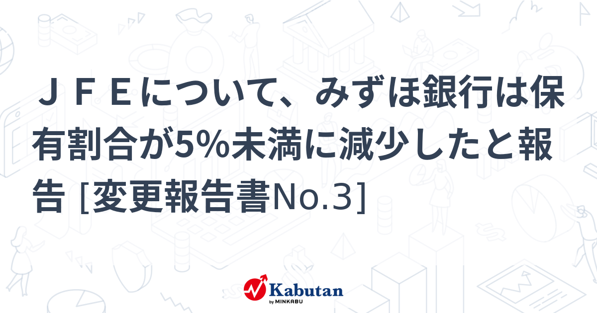 JFEについて、みずほ銀行は保有割合が5％未満に減少したと報告 [変更報告書No.3] | 大量保有報告書 - 株探ニュース
