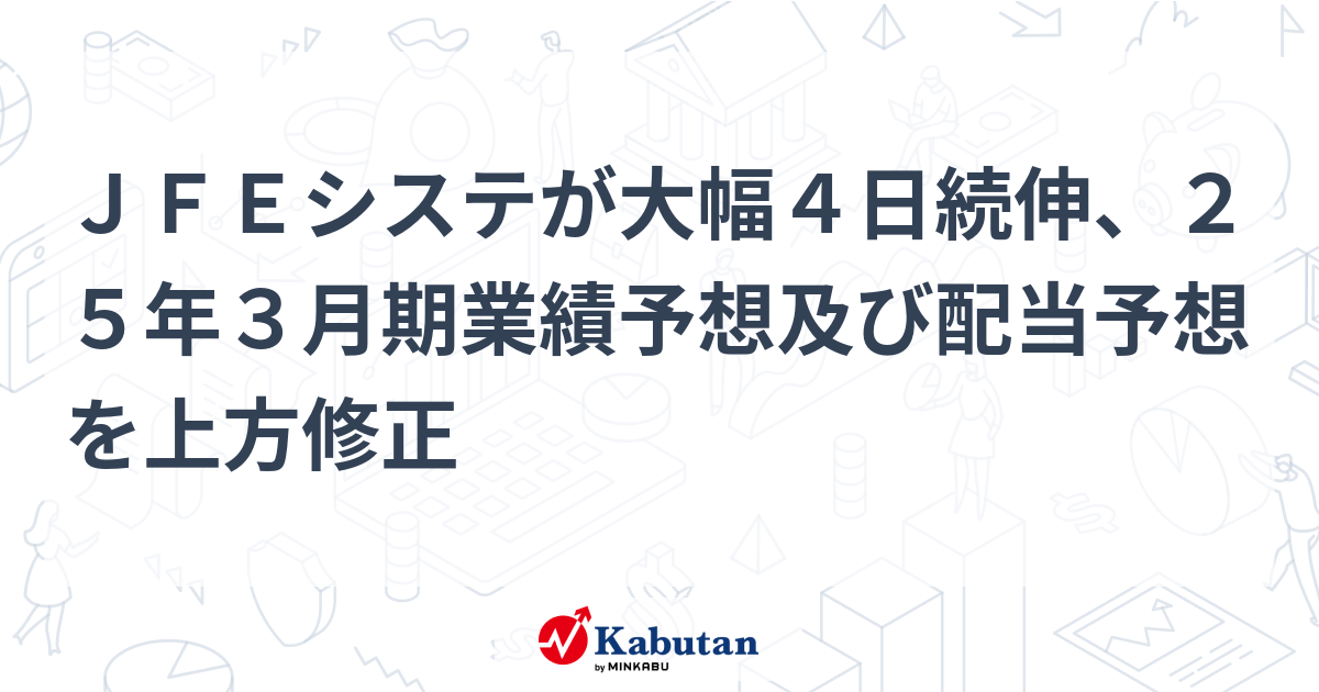 JFEシステが大幅4日続伸、25年3月期業績予想及び配当予想を上方修正 | 個別株 - 株探ニュース
