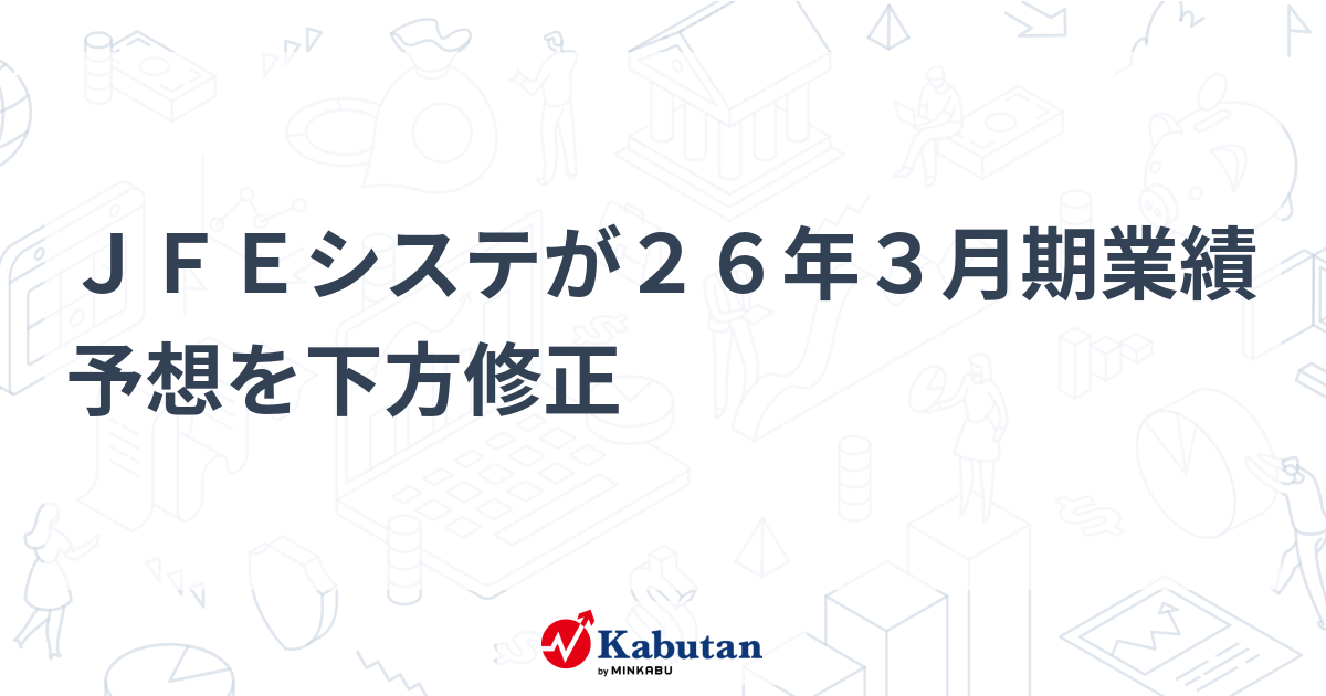 JFEシステが26年3月期業績予想を下方修正 | 個別株 - 株探ニュース