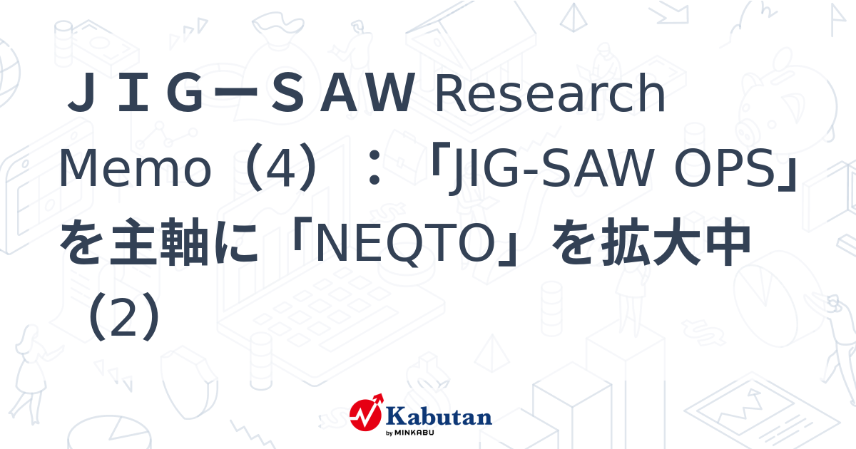 JIGーSAW Research Memo（4）：「JIG-SAW OPS」を主軸に「NEQTO」を拡大中（2） | 特集 - 株探ニュース