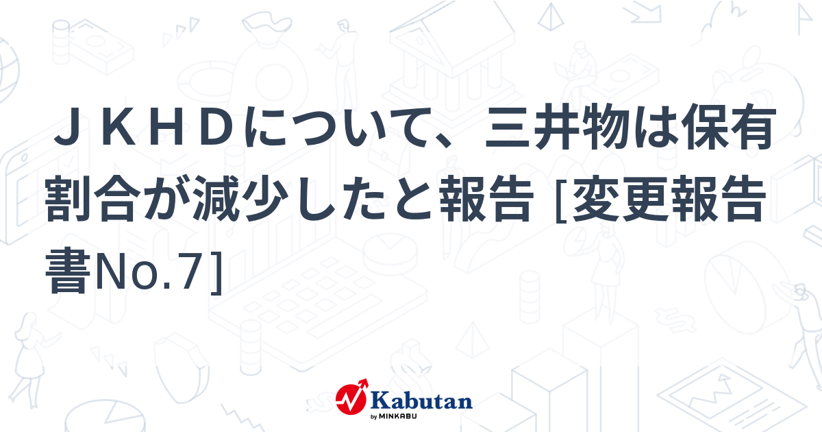 JKHDについて、三井物は保有割合が減少したと報告 [変更報告書No.7] | 大量保有報告書 - 株探ニュース