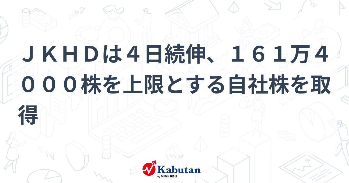 JKHDは4日続伸、161万4000株を上限とする自社株を取得 | 個別株 - 株探ニュース