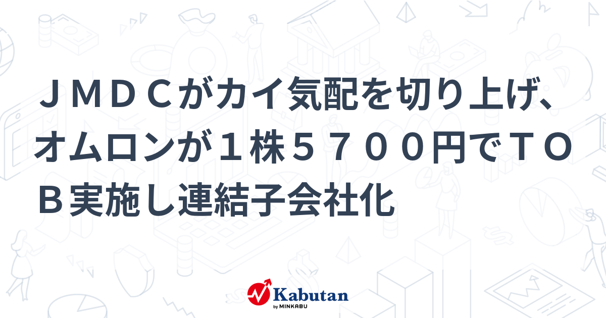 JMDCがカイ気配を切り上げ、オムロンが1株5700円でTOB実施し連結子会社化 | 個別株 - 株探ニュース